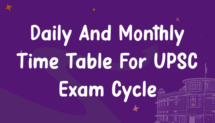 How to plan your Daily and Monthly Timetable for UPSC Exam Cycle