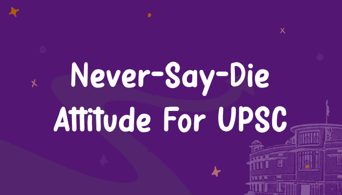 Never-Say-Die Attitude: A Key to UPSC Success