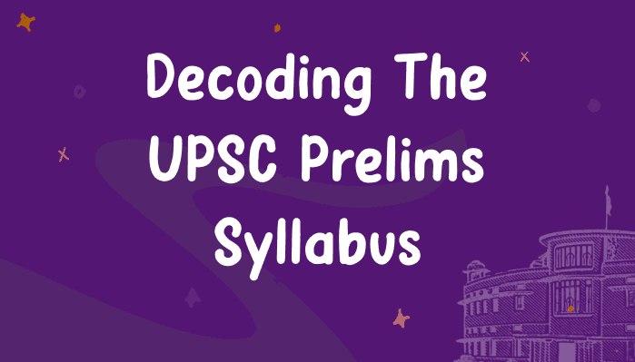 Decoding the UPSC Prelims Syllabus: Your Step-by-Step Guide to Success