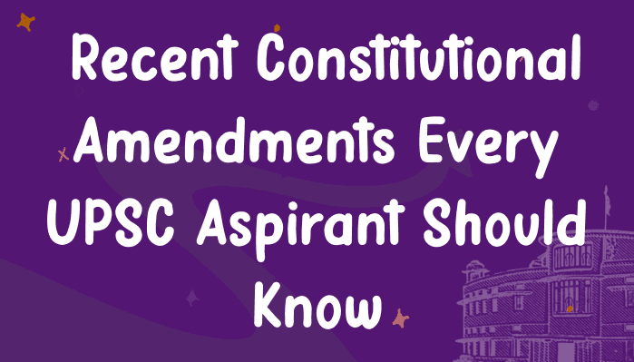 Recent Constitutional Amendments: Key Amendments Every UPSC Aspirant ...